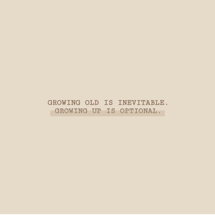 Growing Old is Inevitable, Growing Up is Optional Growing Old is Inevitable, Growing Up is Optional