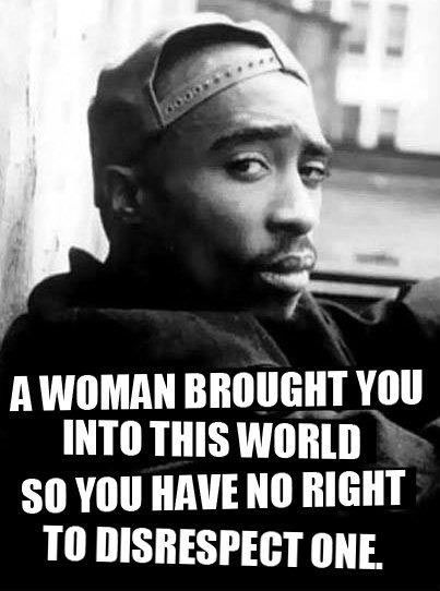 Tupac On Respecting Women Tupac Quote A Woman Brought You Into This World So You Have No