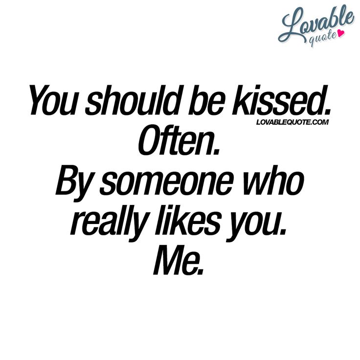 You Should Be Kissed Often By Someone Who Really Likes You Me