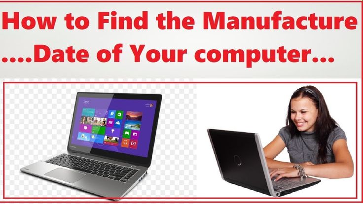 How To Find The Manufacture Date Of Your Computer Or Laptop Within Half