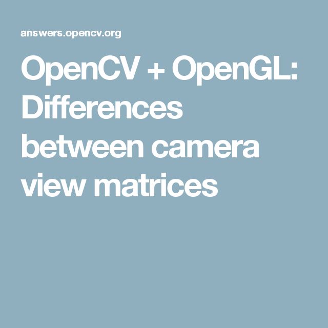 Opencv Opengl Differences Between Camera View Matrices Proper Poses Matrix