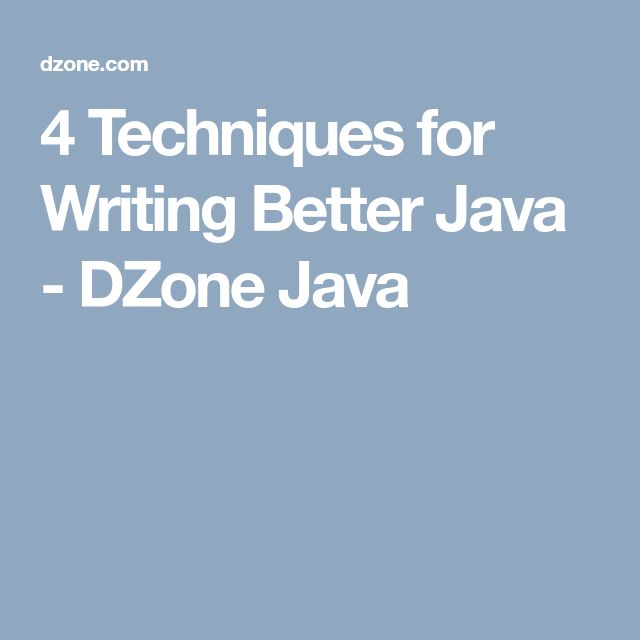 4 Techniques For Writing Better Java Dzone Java Java Techniques Writing