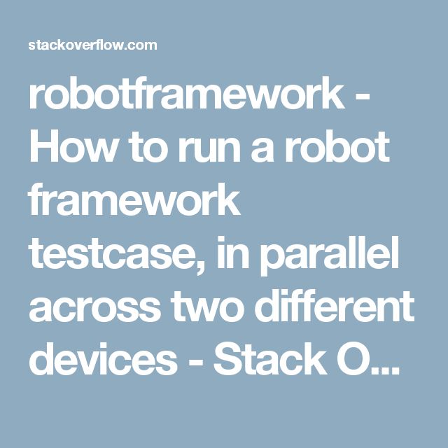 Robotframework How To Run A Robot Framework Testcase In Parallel Across Two Different Devices