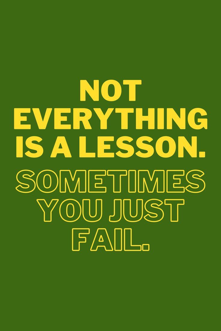 Not everything is a lesson. Sometimes you just fail. Not everything is a lesson. Sometimes you just fail.