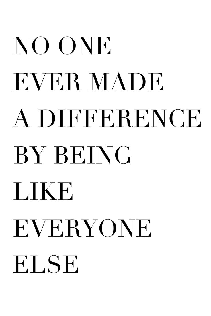 No One Ever Made A Difference By Being Like Everyone Else