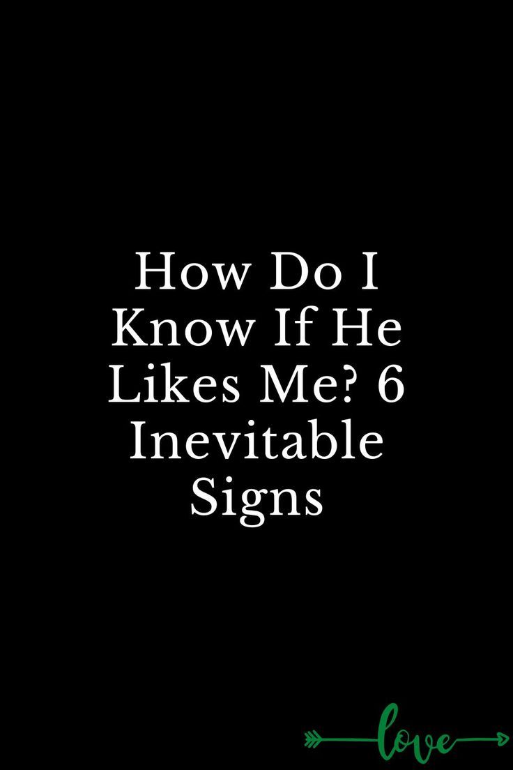 How Do I Know If He Likes Me 6 Inevitable Signs Guys Be Like I Know