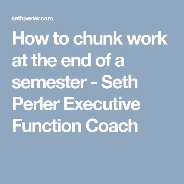 How To Chunk Work At The End Of A Semester Seth Perler Executive Function Coach