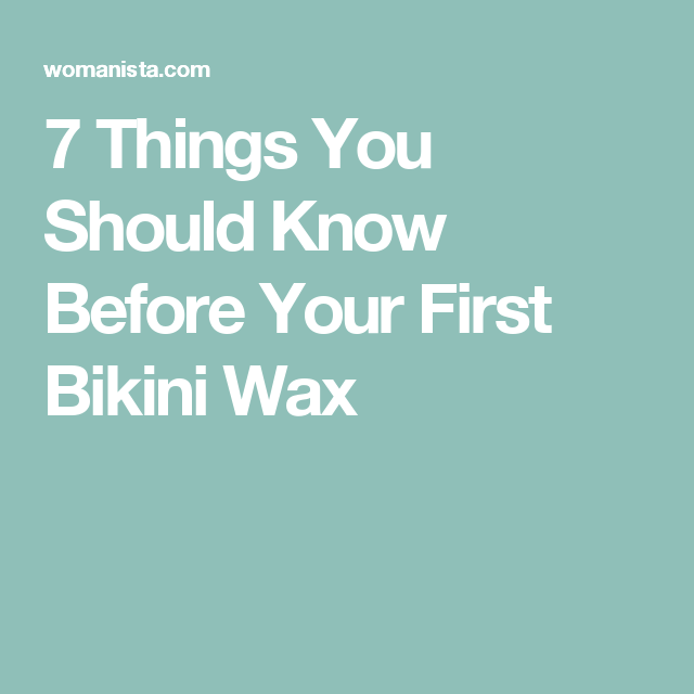 7 Things You Should Know Before Your First Bikini Wax Bikini Wax Bikinis Wax