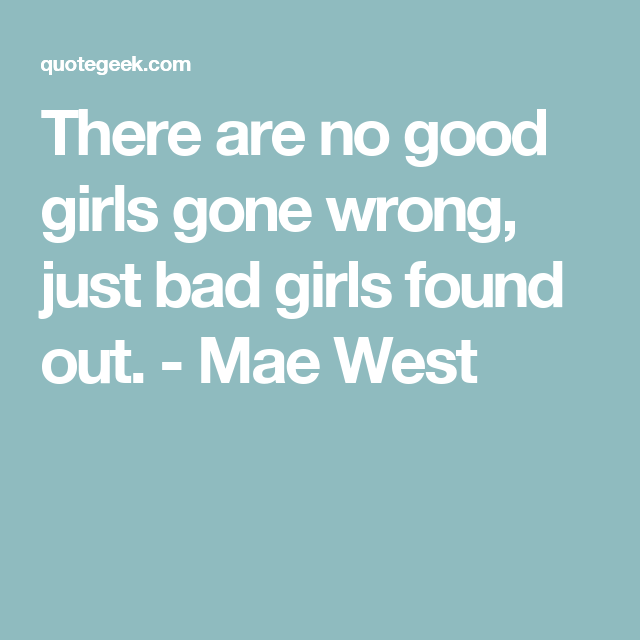 There Are No Good Girls Gone Wrong Just Bad Girls Found Out Mae West Bad Girl Gone Wrong