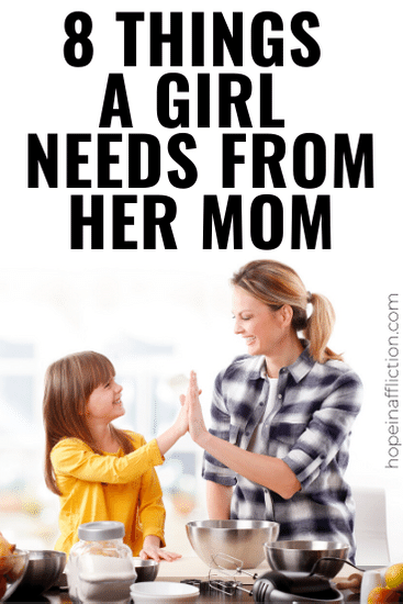 8 Things A Girl Needs From Her Mom — Hope In Affliction Mom Advice