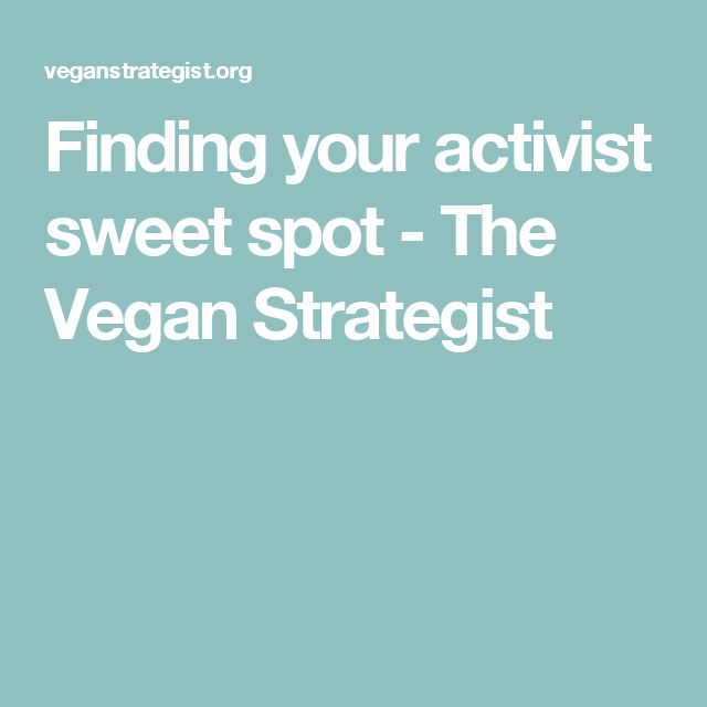 Finding your activist sweet spot - The Vegan Strategist Finding your activist sweet spot - The Vegan Strategist