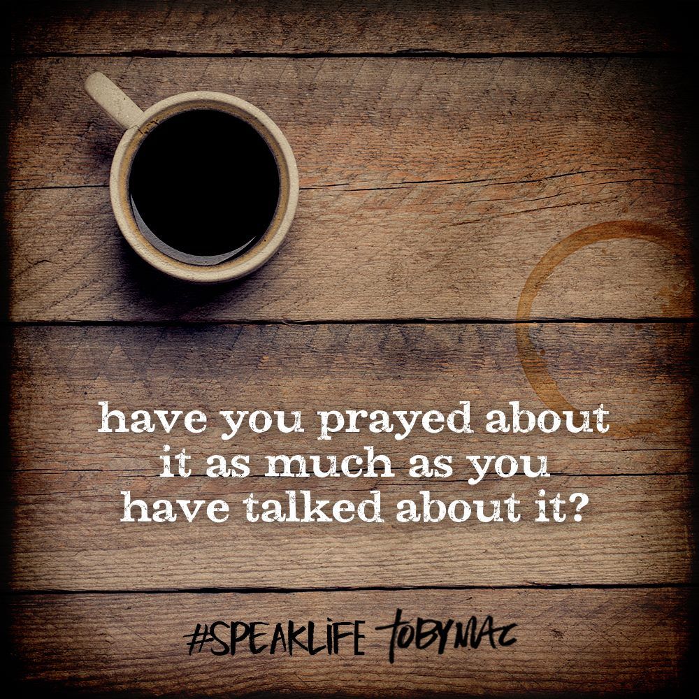 Have you prayed about it as much as you have talked about it? Good ... Have you prayed about it as much as you have talked about it? Good ...